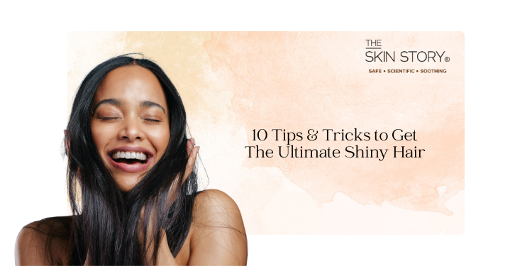 10 Tips & Tricks to Get the Ultimate Shiny Hair – The Skin Story